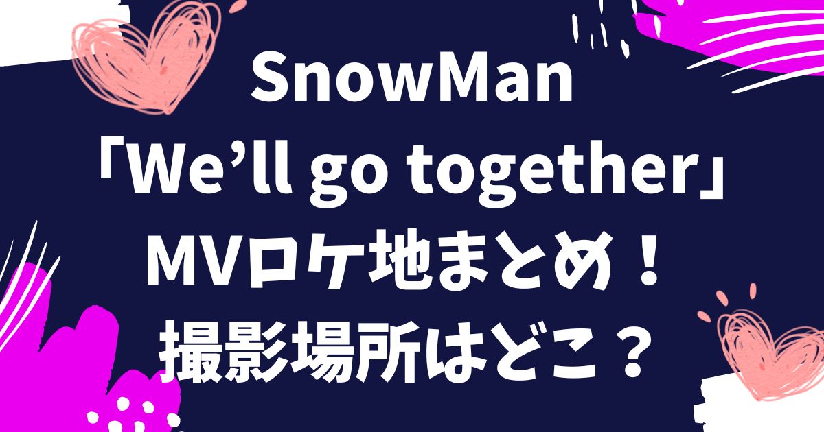 SnowMan「We’ll go together」MVロケ地まとめ！撮影場所はどこ？ | kurorinngo-snowな日々