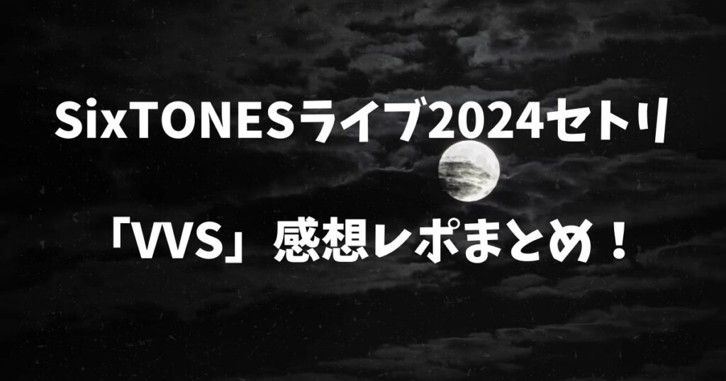 SixTONESライブ2024セトリ「VVS」感想レポまとめ！ | kurorinngo-snowな日々