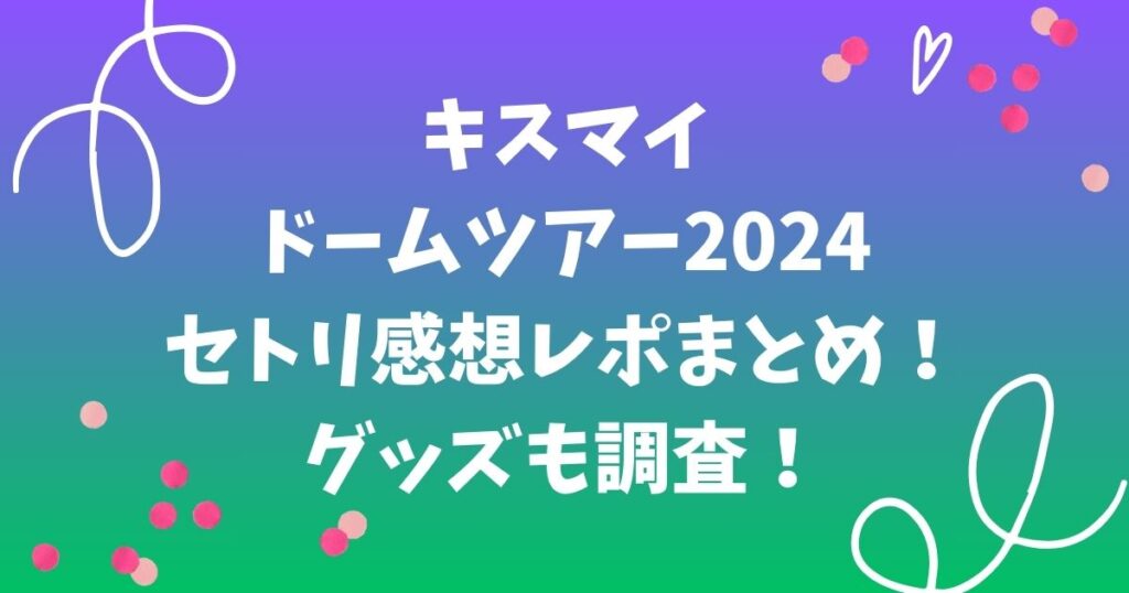 キスマイドームツアー2024セトリ感想レポまとめ！グッズも調査！ | kurorinngo-snowな日々
