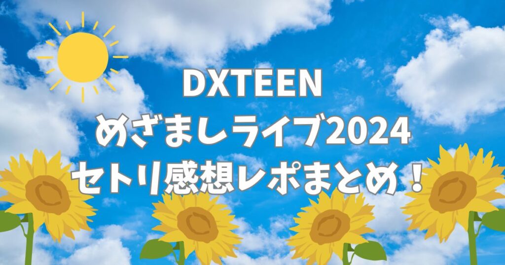 DXTEENめざましライブ2024セトリ感想レポまとめ！ | kurorinngo-snowな日々