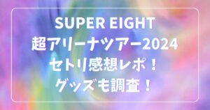 SUPER EIGHT超アリーナツアー2024セトリ感想レポ！グッズも調査！ | kurorinngo-snowな日々