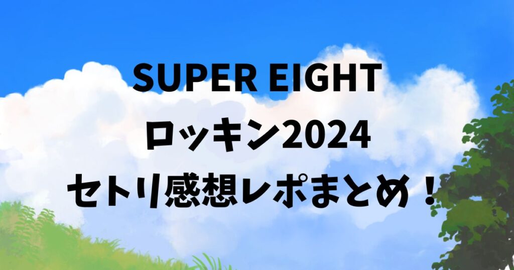 SUPER EIGHTロッキン2024セトリ感想レポまとめ！ | kurorinngo-snowな日々