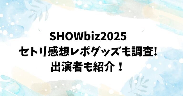 SHOWbiz2025セトリ感想レポグッズも調査!出演者も紹介！ | kurorinngo-snowな日々