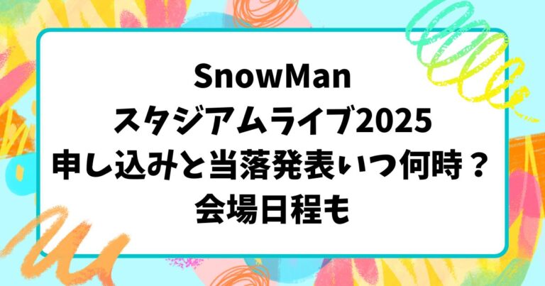 SnowManスタジアムライブ2025申し込みと当落発表いつ何時？会場日程も | kurorinngo-snowな日々