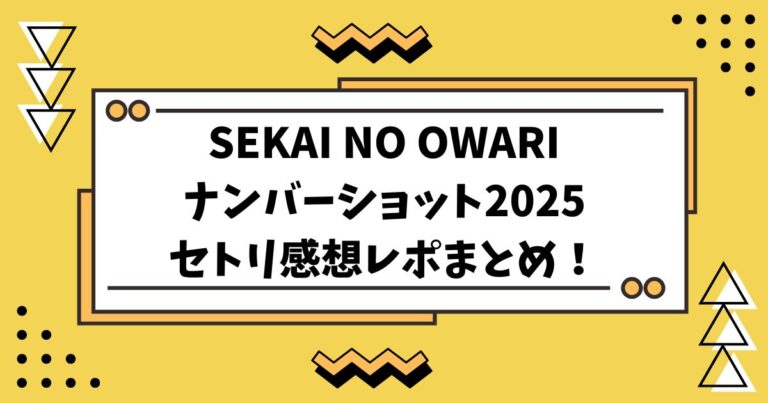 SEKAI NO OWARIナンバーショット2025セトリ感想レポまとめ！ | kurorinngo-snowな日々