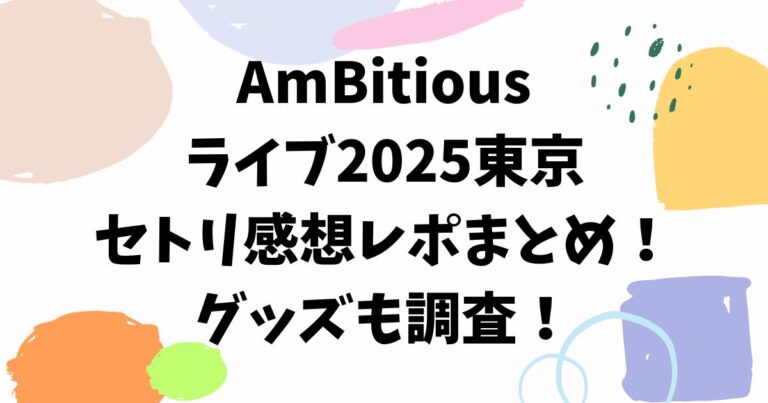AmBitiousライブ2025東京セトリ感想レポまとめ！グッズも調査！ | kurorinngo-snowな日々