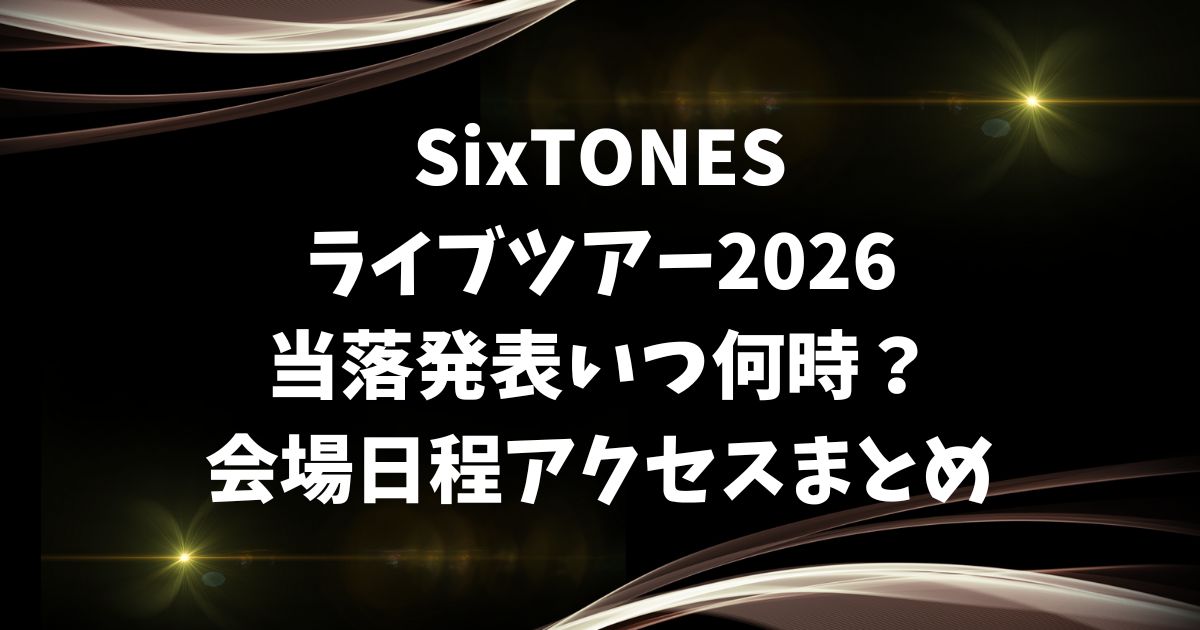 SixTONESライブツアー2026当落発表いつ何時？会場日程アクセスまとめ | kurorinngo-snowな日々