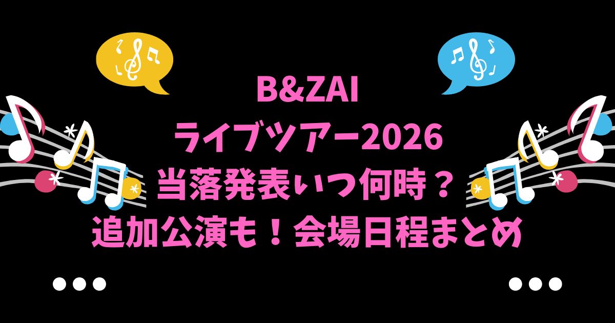 B&ZAIライブツアー2026当落発表いつ何時？追加公演も！会場日程まとめ | kurorinngo-snowな日々