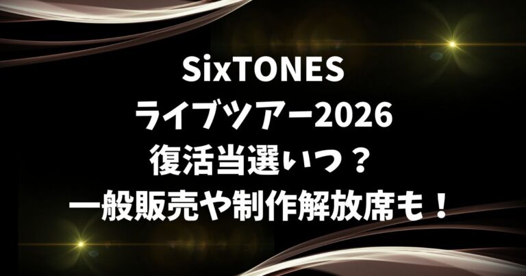 SixTONESライブツアー2026復活当選いつ？一般販売や制作解放席も！ | kurorinngo-snowな日々