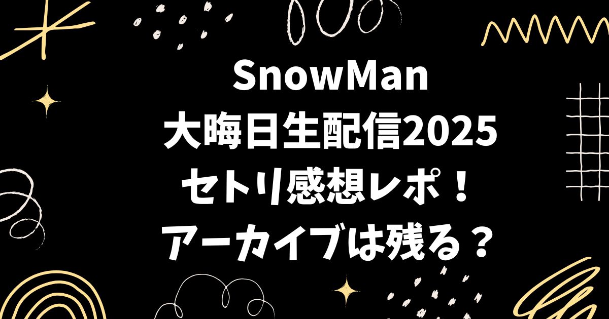 SnowMan大晦日生配信2025セトリ感想レポ！アーカイブは残る？ | kurorinngo-snowな日々